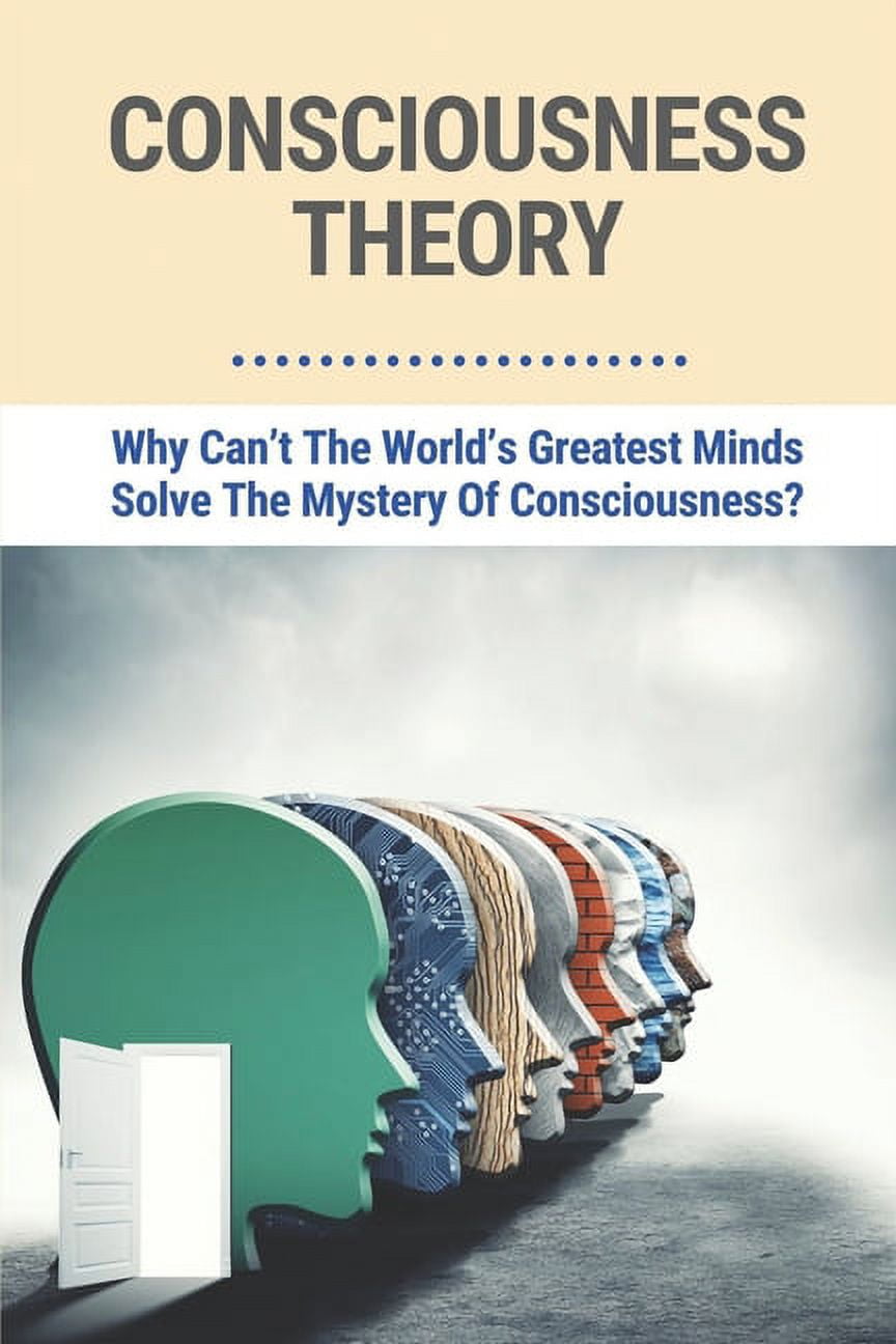Consciousness Theory: Why Can't The World's Greatest Minds Solve The ...