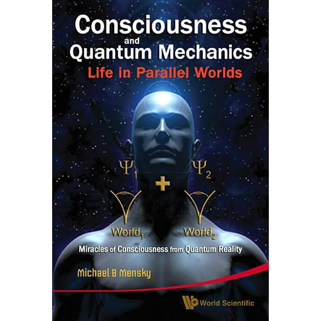 Consciousness and Quantum Mechanics: Life in Parallel Worlds - Miracles ...