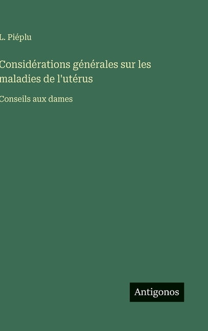ConsidÃ©rations gÃ©nÃ©rales sur les maladies de l'utÃ©rus: Conseils aux dames, (Hardcover ...