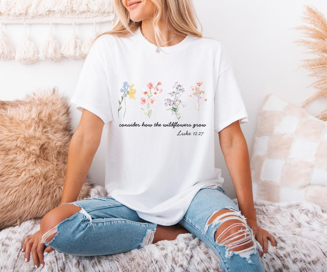 Consider How The Wildflowers Grow Shirt, Floers Luke 12:27 Shirt, Women ...
