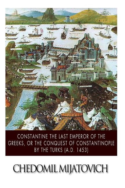 Constantine the Last Emperor of the Greeks, or the Conquest of ...