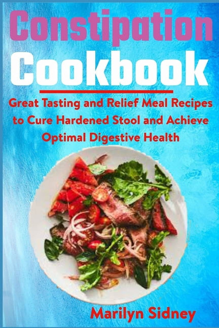 Constipation Cookbook: Great Tasting and Relief Meal Recipes to Cure ...