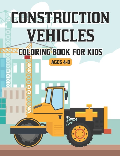 Construction Vehicles Coloring Book for Kids Ages 4-8 : A Fun Activity ...