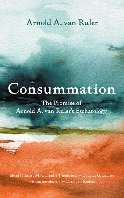 Consummation: The Promise of Arnold A. Van Ruler's Eschatology ...