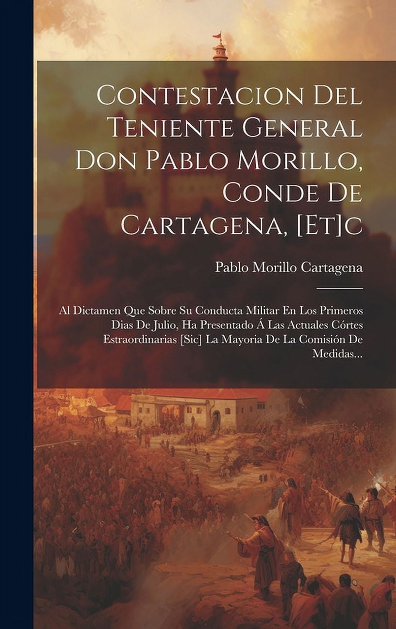 Contestacion Del Teniente General Don Pablo Morillo, Conde De Cartagena ...