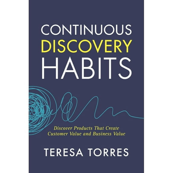 Continuous Discovery Habits: Discover Products that Create Customer ...