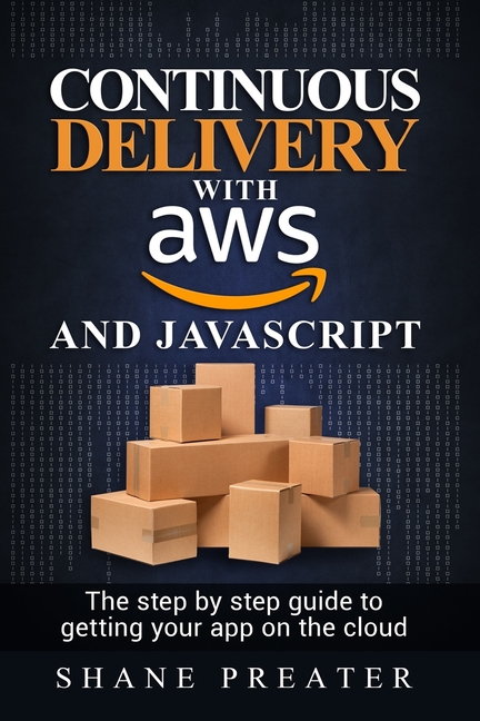 Continuous delivery with AWS and JavaScript: The step by step process for getting your app on ...