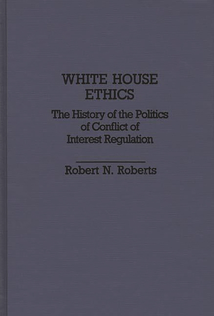 Contributions in Political Science White House Ethics: The History of ...