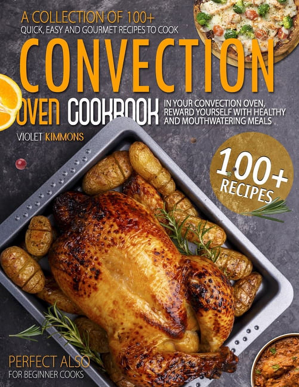Convection Oven Cookbook: A Collection Of 100+ Quick, Easy And Gourmet ...