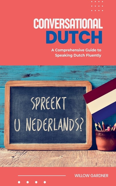 Conversational Dutch: A Comprehensive Guide to Speaking Dutch Fluently ...