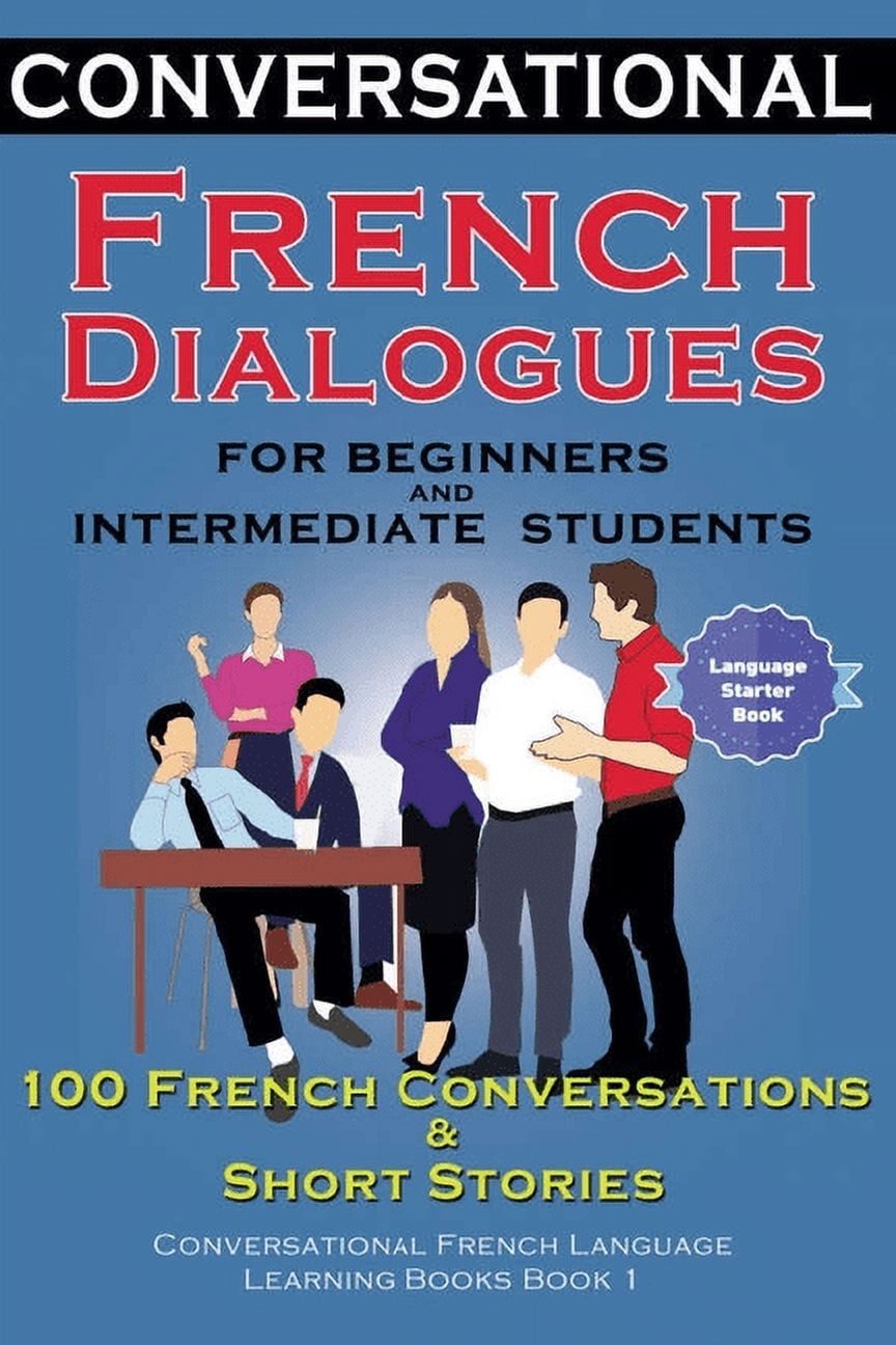 Conversational French Dialogues for Beginners and Intermediate Students: 100 French ...
