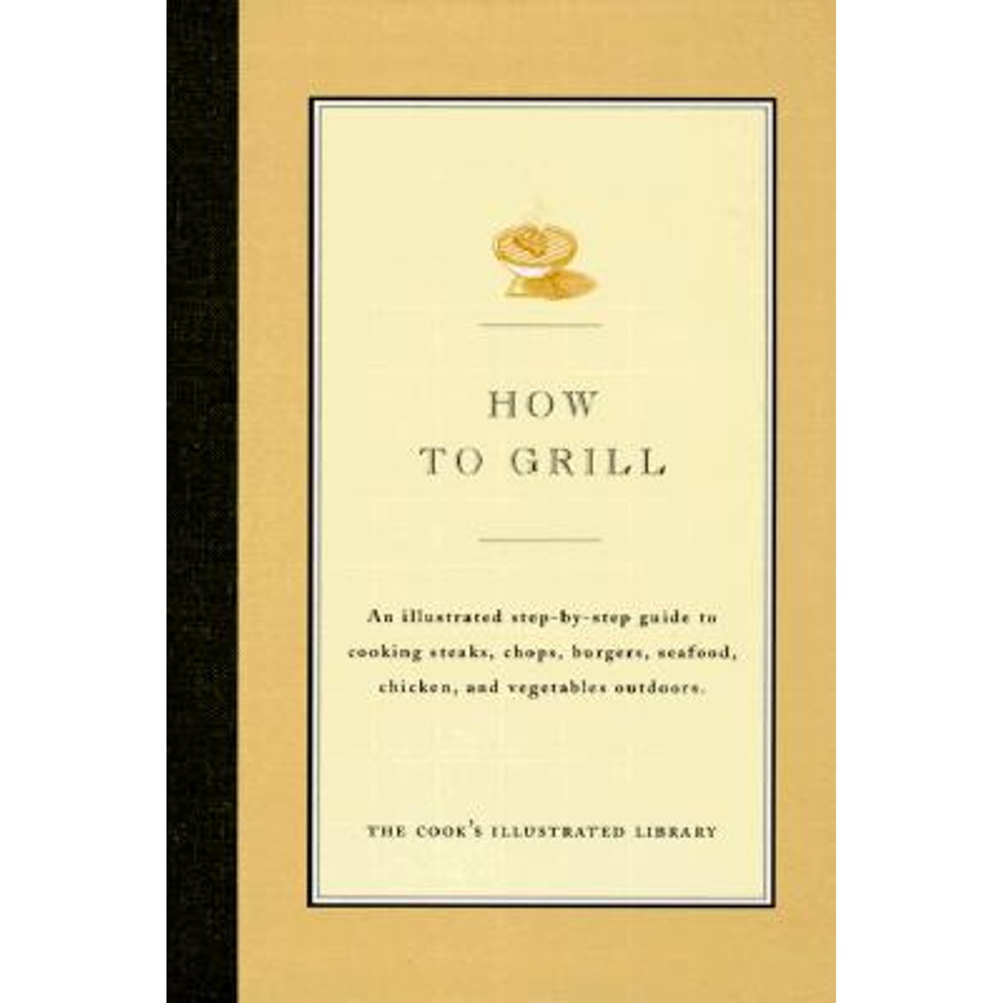 Cook's Illustrated How to Cook: How to Grill : An Illustrated Step-By ...