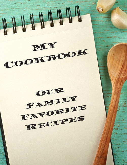 My Cookbook Our Family Favorite Recipes: An Easy Way to Create Your ...