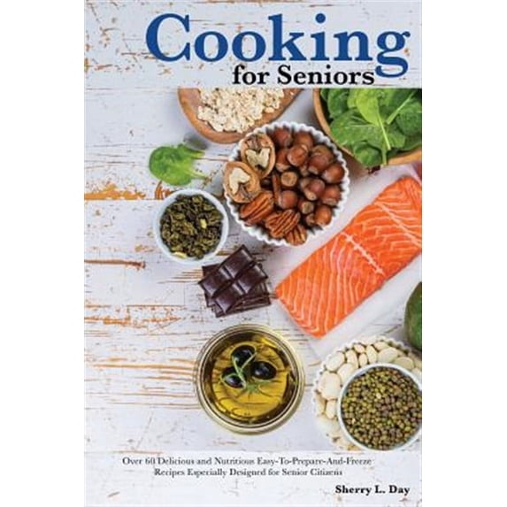 Cooking For Seniors: Over 60 Delicious and Nutritious Easy-To-Prepare ...