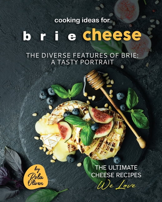 Cooking Ideas for Brie Cheese: The Diverse Features of Brie: A Tasty ...