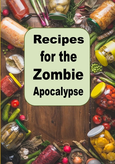 Cooking Through the Zombie Apocalypse Recipes for the Zombie Apocalypse ...