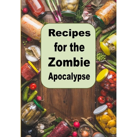 Cooking Through the Zombie Apocalypse Recipes for the Zombie Apocalypse ...