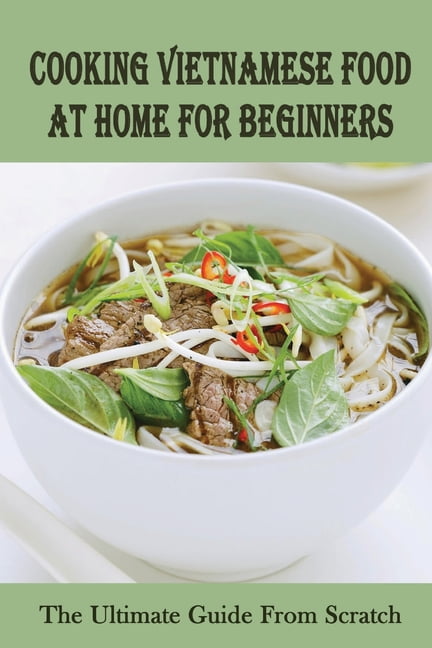 Cooking Vietnamese Food At Home For Beginners: The Ultimate Guide From ...