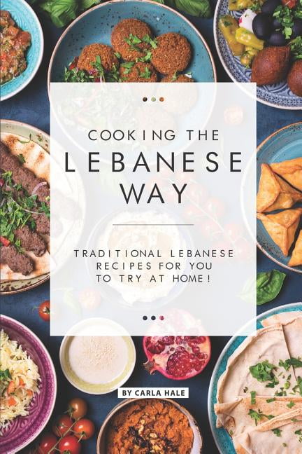 Cooking the Lebanese Way: Traditional Lebanese Recipes for You to Try ...