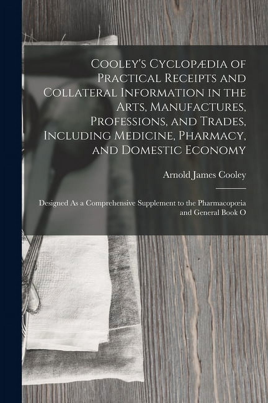 Cooley's Cyclopædia of Practical Receipts and Collateral Information in ...