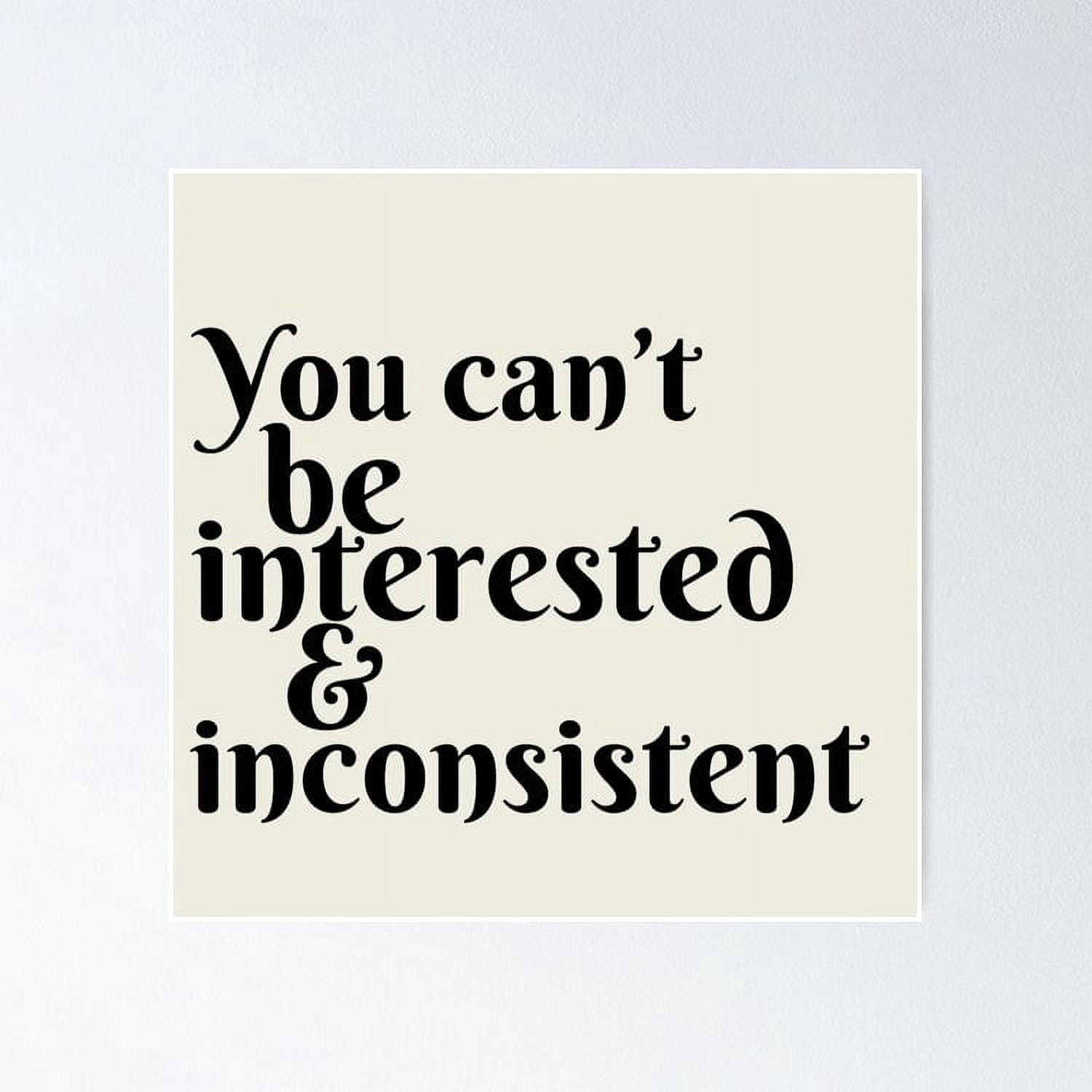 Copy Of You Cant Be Interested And Inconsistent Poster- Unframed Poster ...