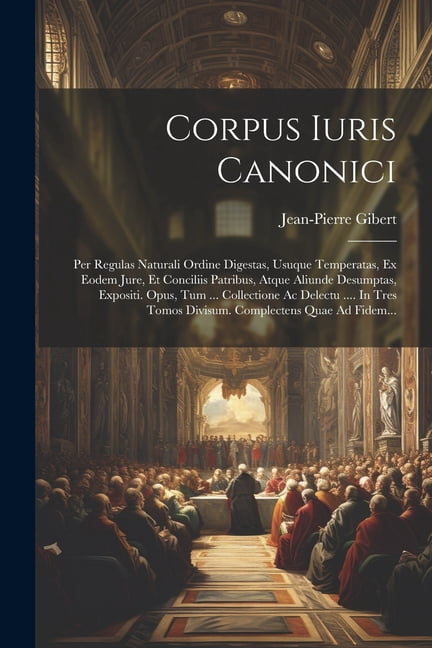 Corpus Iuris Canonici: Per Regulas Naturali Ordine Digestas, Usuque ...