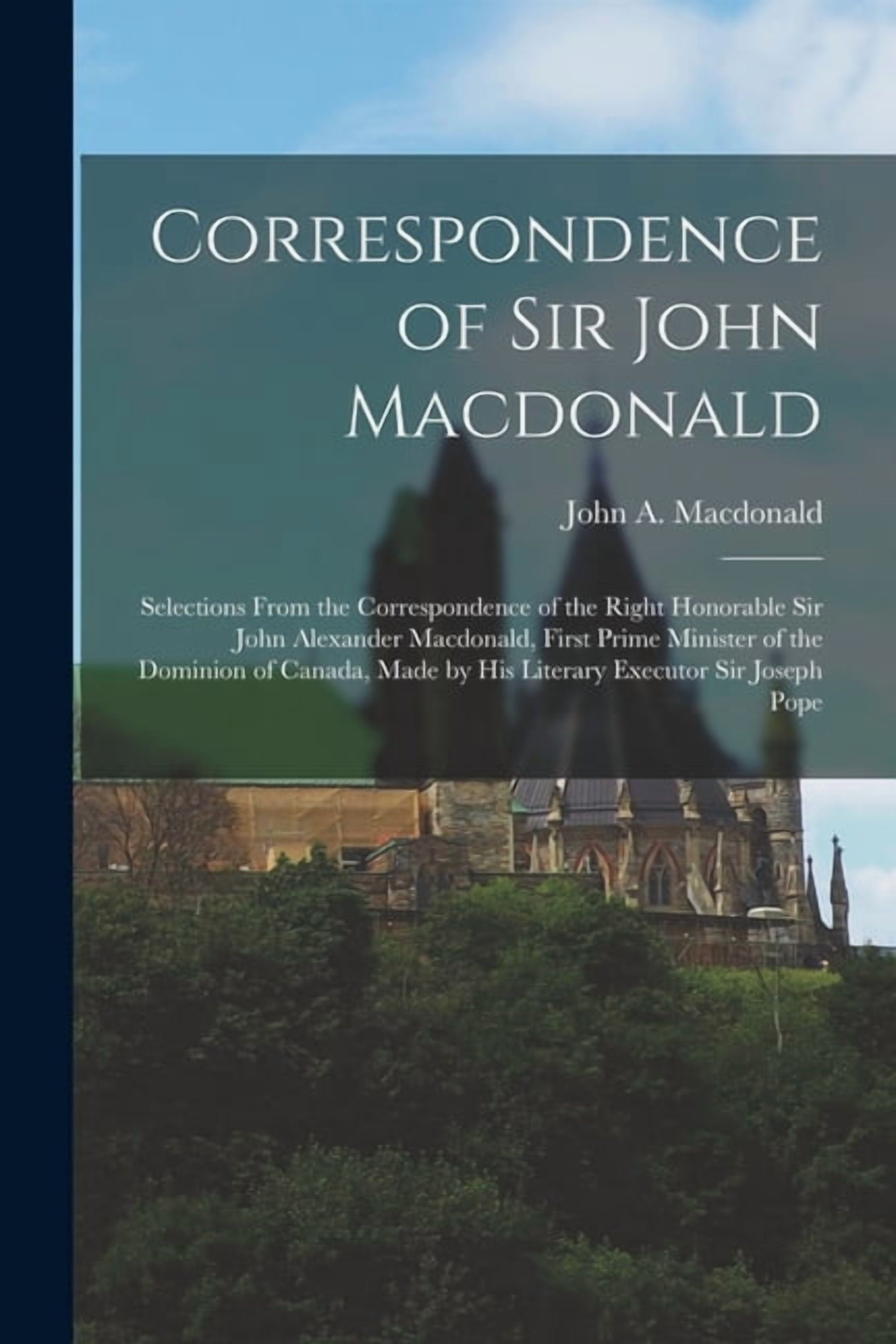 Correspondence of Sir John Macdonald; Selections From the ...