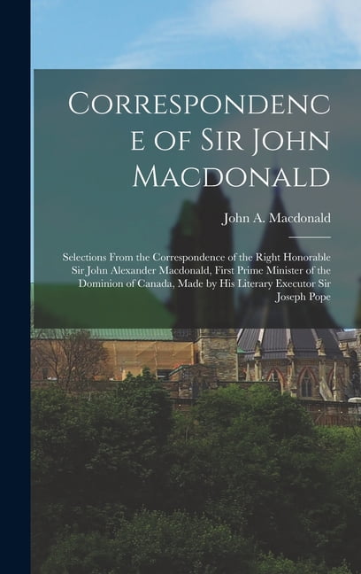 Correspondence of Sir John Macdonald; Selections From the ...