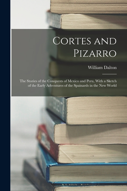 Cortes and Pizarro : The Stories of the Conquests of Mexico and Peru ...