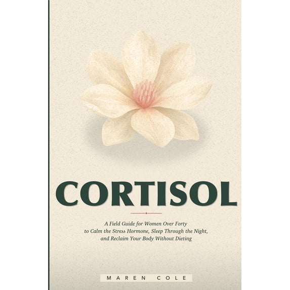 Cortisol: A Field Guide for Women Over Forty to Calm the Stress Hormone ...