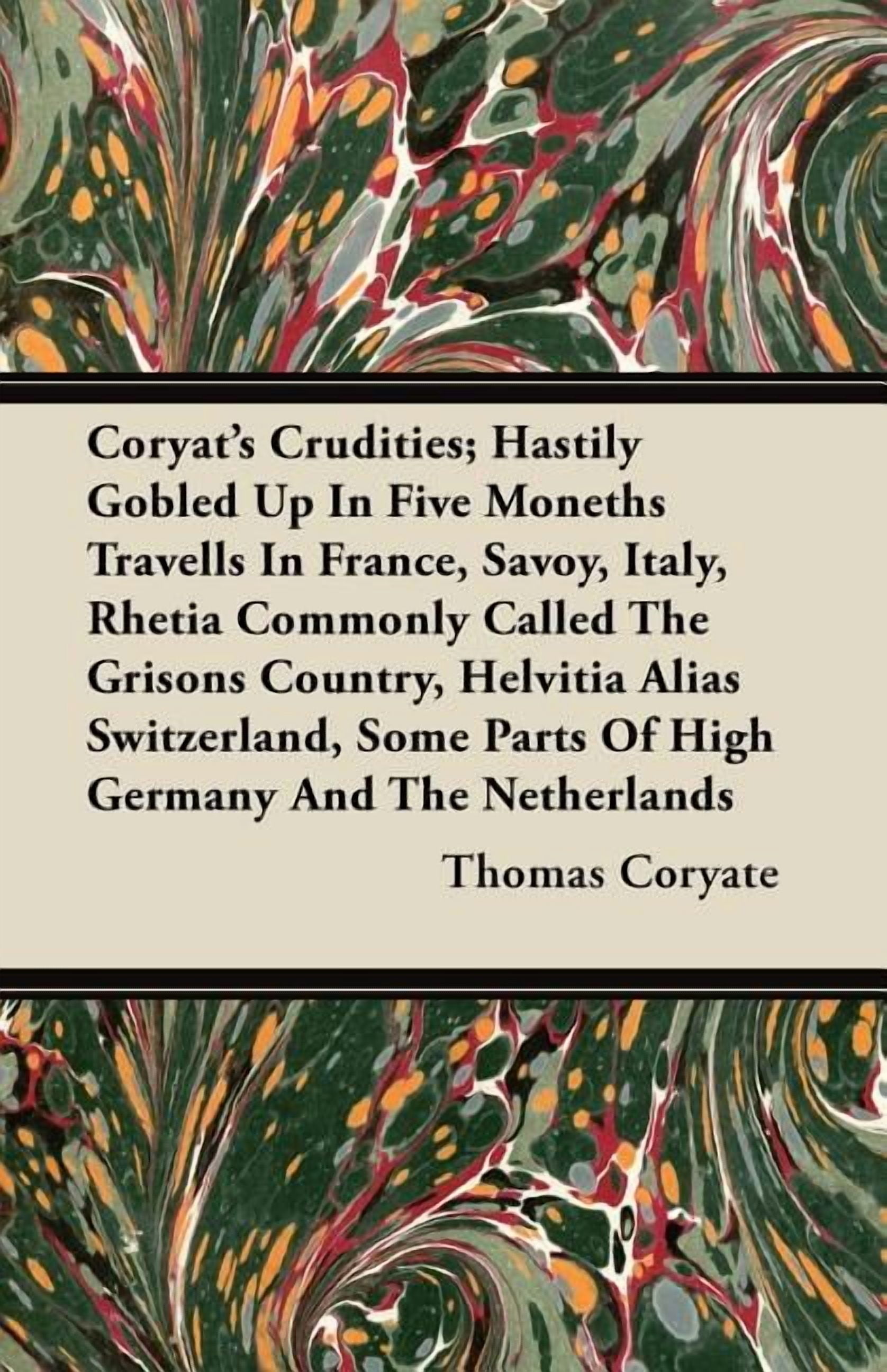 Coryat's Crudities; Hastily Gobled Up In Five Moneths Travells In ...