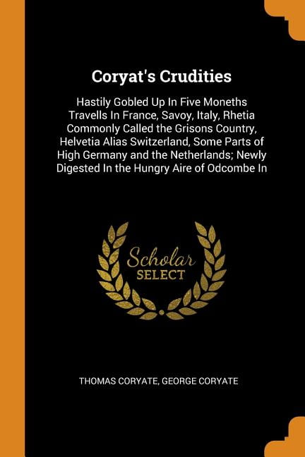 Coryat's Crudities : Hastily Gobled Up in Five Moneths Travells in ...