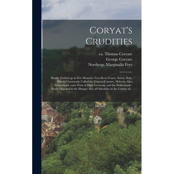 Coryats Crudities: Hastily Gobled up in Five Moneths Travells in France ...
