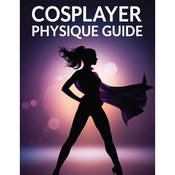Cosplayer Physique Guide: Transform Your Body, Master Character Poses ...