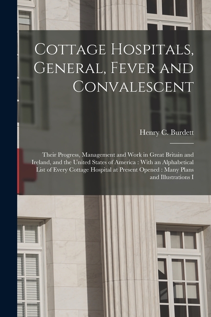 Cottage Hospitals, General, Fever and Convalescent: Their Progress ...