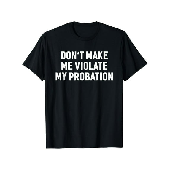 Cotton Short Sleeve Don't Make Me Violate My Probation Funny Sayings T ...
