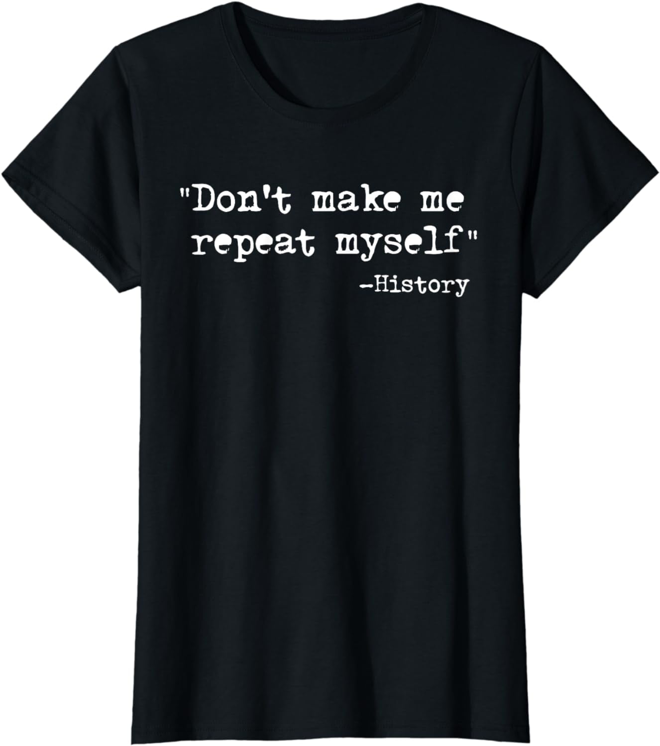 Cotton Tee Don't Make Me Repeat Myself Funny History Teacher Saying T ...