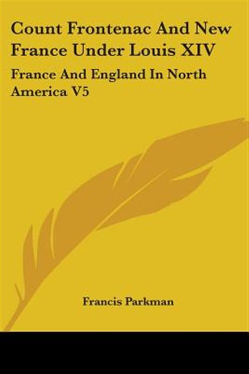 Count Frontenac and New France Under Louis XIV : France and England in ...
