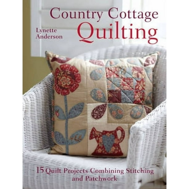 Country Cottage Quilting : Over 20 Quirky Quilt Projects Combining Stitchery with Patchwork ...
