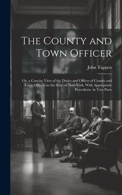 The County and Town Officer : Or, a Concise View of the Duties and ...