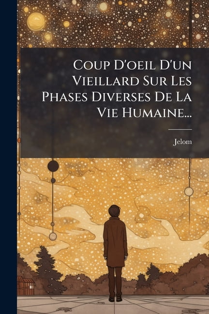 Coup D'oeil D'un Vieillard Sur Les Phases Diverses De La Vie Humaine ...