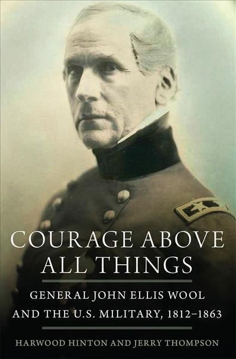 Courage Above All Things : General John Ellis Wool and the U.S ...