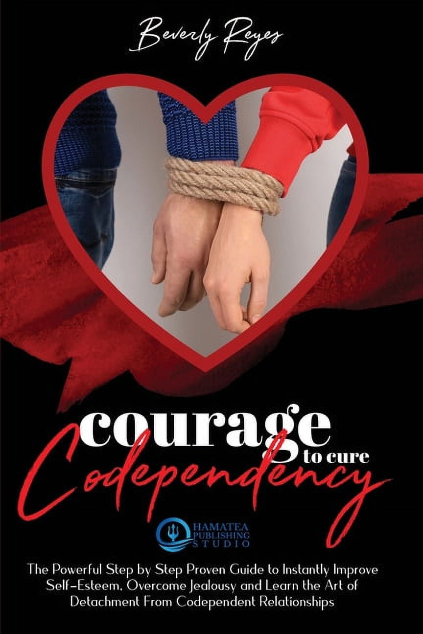 Courage to Cure Codependency : The Powerful Step by Step Proven Guide ...
