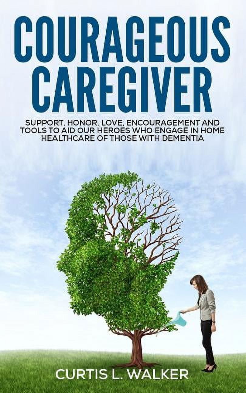 Courageous Caregiver: Support, Encouragement, and Tools to Aid Our ...
