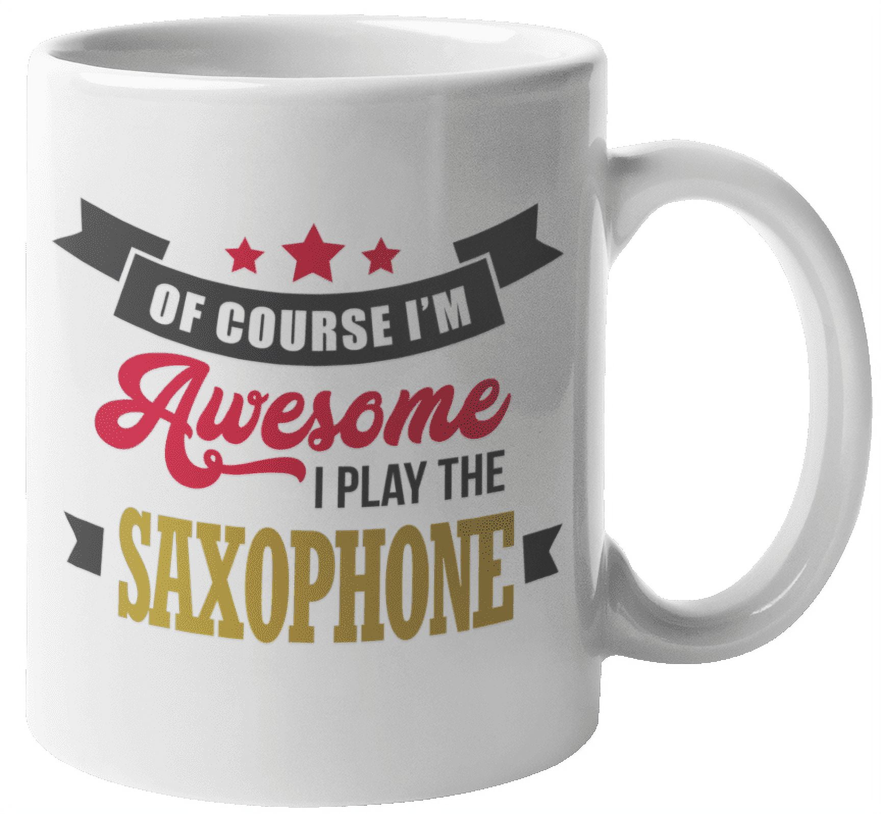 Of Course I'm Awesome, I Play The Saxophone Coffee & Tea Mug Cup ...