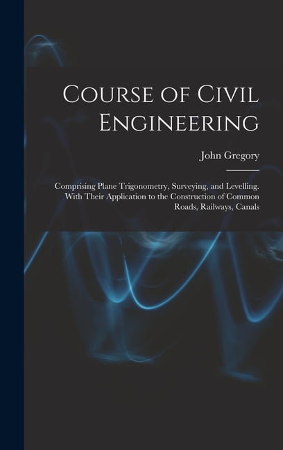 Course of Civil Engineering: Comprising Plane Trigonometry, Surveying ...