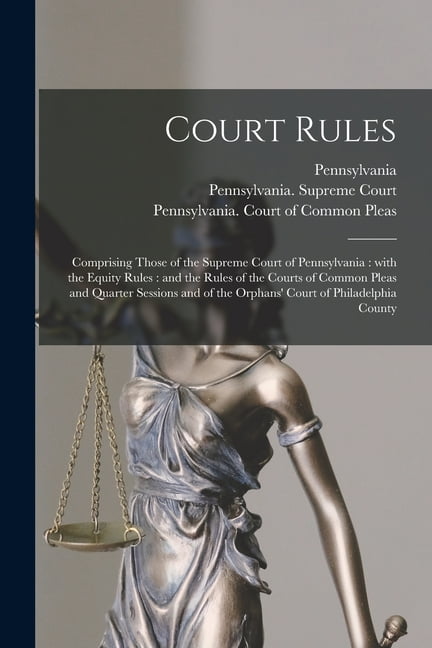 Court Rules: Comprising Those of the Supreme Court of Pennsylvania ...