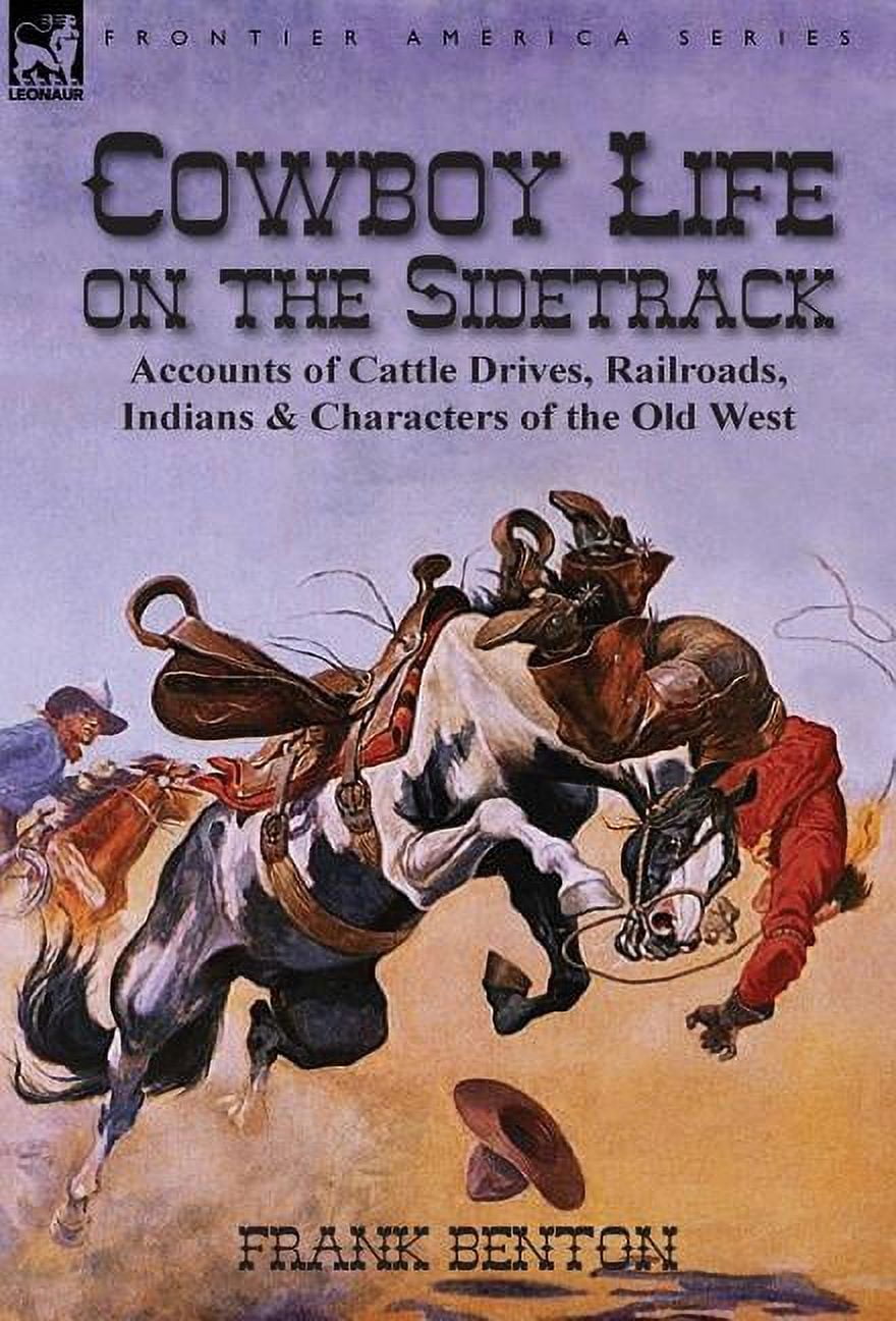 Cowboy Life on the Sidetrack: Accounts of Cattle Drives, Railroads ...