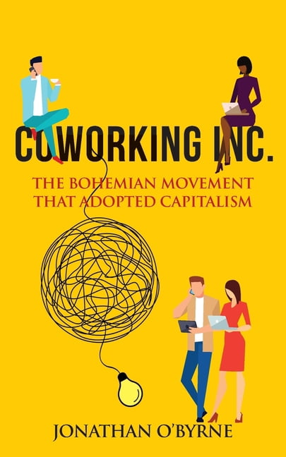 Coworking Inc.: The Bohemian Movement That Adopted Capitalism ...