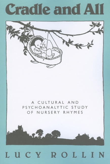 Cradle and All : A Cultural and Psychoanalytic Study of Nursery Rhymes ...
